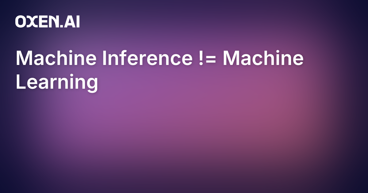 Machine Inference != Machine Learning | Oxen.ai Machine Inference != Machine Learning | Oxen.ai