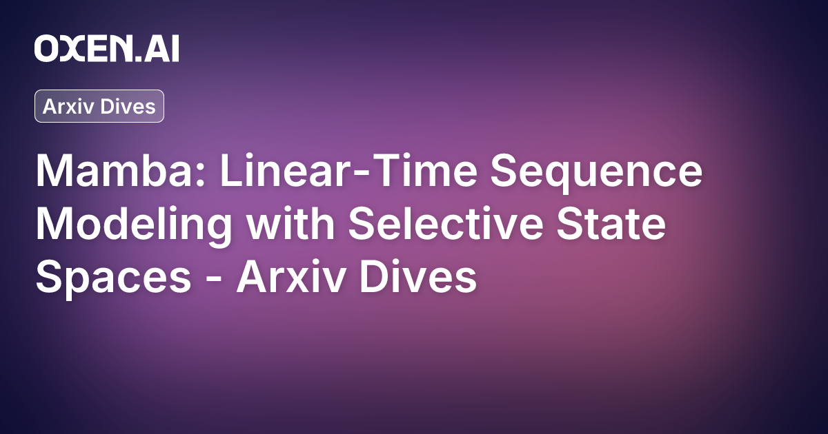 Mamba: Linear-Time Sequence Modeling with Selective State Spaces - Arxiv Dives | Oxen.ai