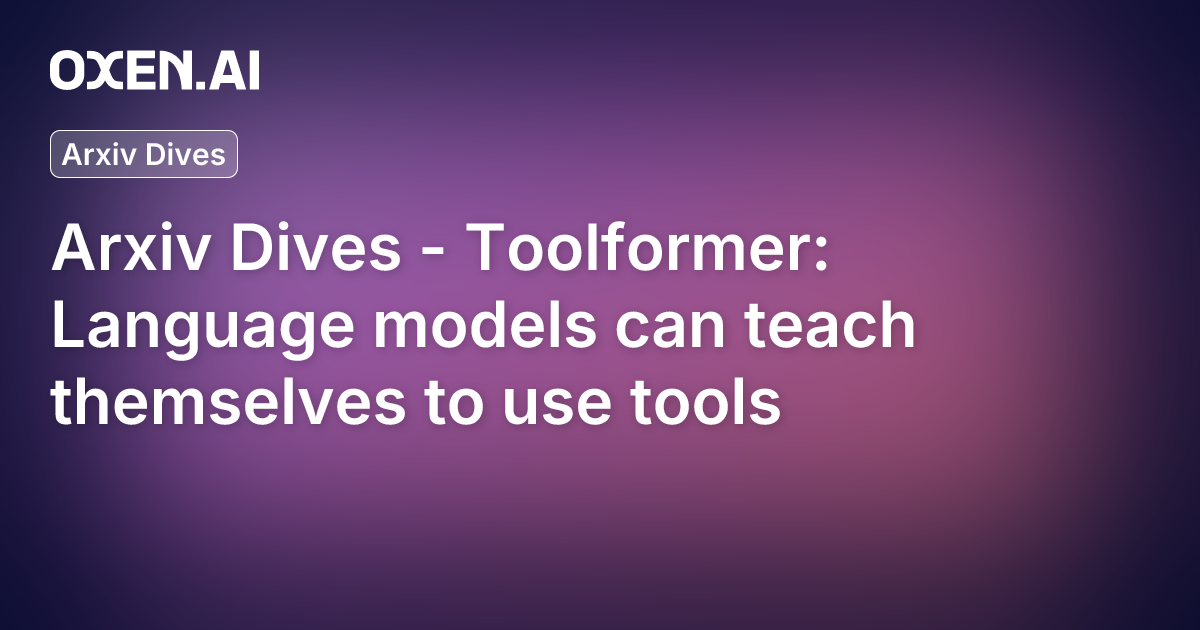 Arxiv Dives - Toolformer: Language models can teach themselves to use tools | Oxen.ai