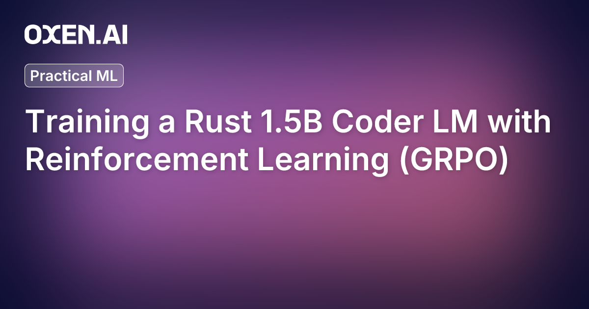 Training a Rust 1.5B Coder LM with Reinforcement Learning (GRPO) | Oxen.ai